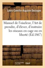 Desloges, Amand - Manuel de l'oiseleur, ou l'Art de prendre, d'élever ...