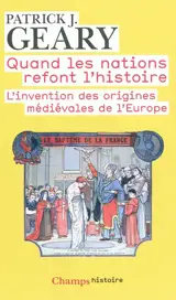 Patrick J. Geary - Quand les nations refont l'histoire : l'invention des origines médiévales de ...