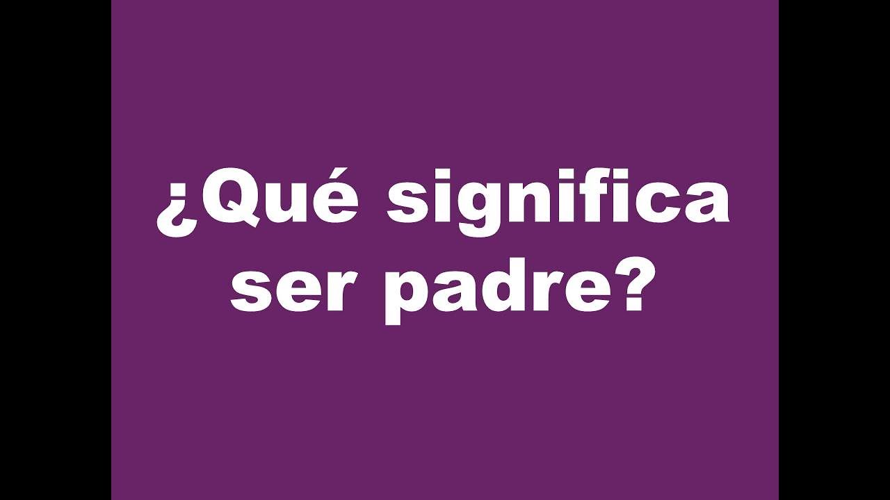 ¿Cuál es el significado de un padre? | Actualizado junio 2025